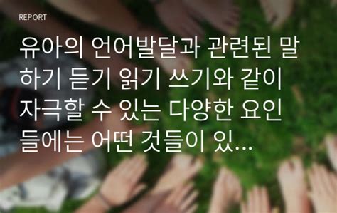 유아의 언어발달과 관련된 말하기 듣기 읽기 쓰기와 같이 자극할 수 있는 다양한 요인들에는 어떤 것들이 있는지 탐색하고 실제 교육