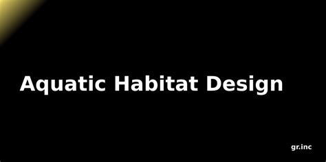 Aquatic Habitat Design General Reasoning