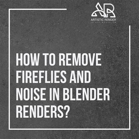 How To Remove Fireflies And Noise In Blender Renders Artisticrender
