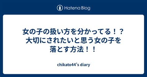 女の子の扱い方を分かってる大切にされたいと思う女の子を落とす方法 chikato44s diary