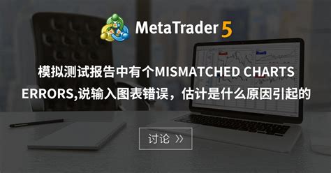 模拟测试报告中有个mismatched Charts Errors说输入图表错误，估计是什么原因引起的 Mql4和metatrader 4 Mql4 算法交易论坛
