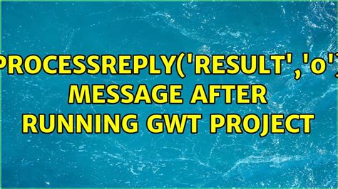ProcessReply Result 0 Message After Running GWT Project 2