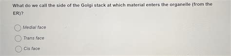 Solved What Do We Call The Side Of The Golgi Stack At Which