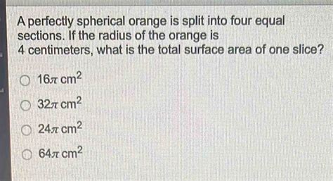 Solved A Perfectly Spherical Orange Is Split Into Four Equal Sections