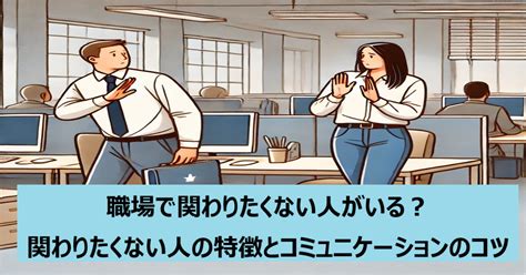 職場で関わりたくない人がいる？関わりたくない人の特徴とコミュニケーションのコツ