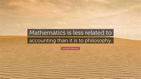 Leonard Adleman Quote “mathematics Is Less Related To Accounting Than It Is To Philosophy ”