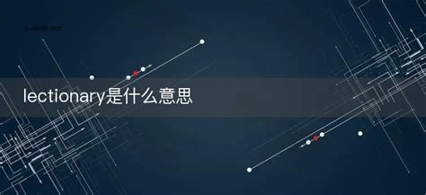 Lectionary是什么意思 Lectionary的中文翻译趣百科