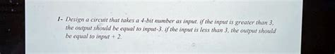 [get answer] 1 design a circuit that takes a 4 bit number as input if