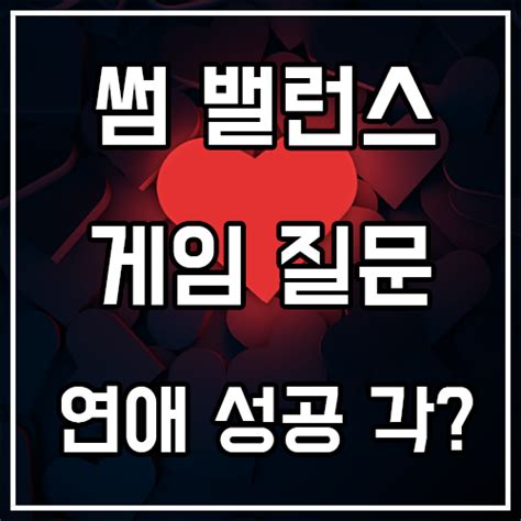 썸 밸런스 게임 질문 연애 성공 각 네이버 블로그