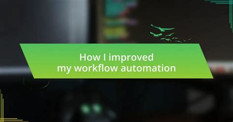 How I Improved My Workflow Automation •