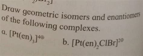 Draw Geometric Isomers And Enantiomers Of The Following Complexes A [pt
