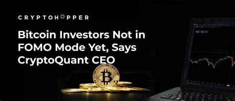 Bitcoin Investors Not In Fomo Mode Yet Says Cryptoquant Ceo