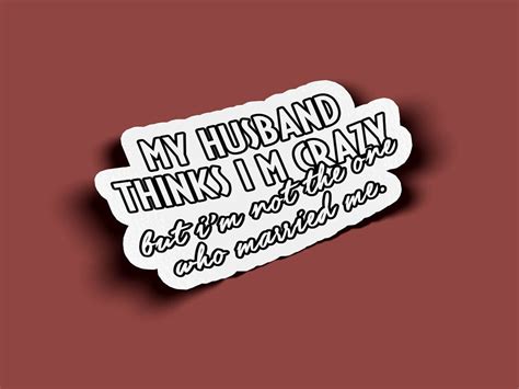 My Husband Thinks Im Crazy But Im Not The One Who Married Me Stickers