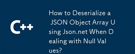 處理空值時如何使用 Json net 反序列化 JSON 物件陣列 C PHP中文網