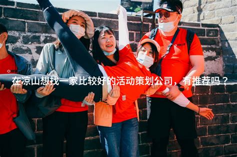 在凉山想找一家比较好的活动策划公司，有推荐吗？ 有山团建