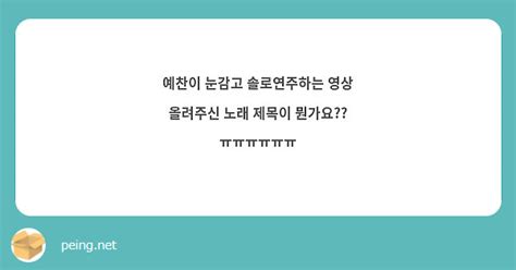 예찬이 눈감고 솔로연주하는 영상 올려주신 노래 제목이 뭔가요 ㅠㅠㅠㅠㅠㅠ Peing 질문함