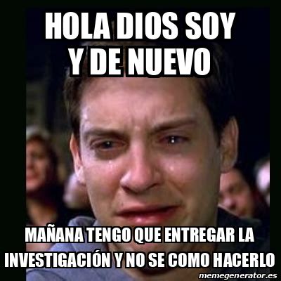 Meme crying peter parker hola dios soy y de nuevo mañana tengo que