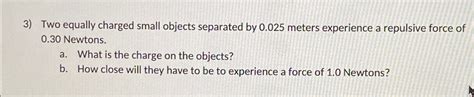 Solved Two Equally Charged Small Objects Separated By Chegg