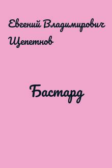 Бастард - Евгений Владимирович Щепетнов скачать fb2, epub, pdf, txt ...