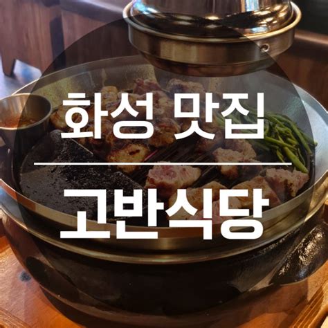 화성남양 고기구워주는 숯불구이 맛집 고반식당 화성시청점 남양 고기집 네이버 블로그