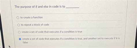 Solved The Purpose Of If And Else In Code Is To To Create A Chegg Com