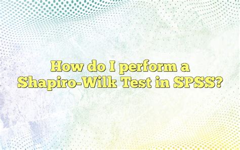 How Do I Perform A Shapiro Wilk Test In Spss