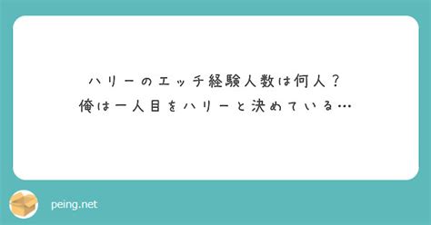 ハリーのエッチ経験人数は何人？ 俺は一人目をハリーと決めている… Peing 質問箱