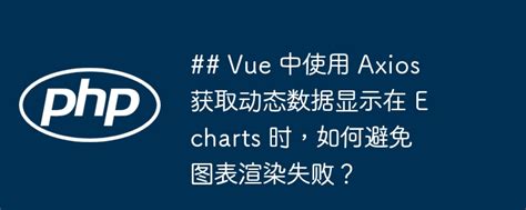 Vue 中使用 Axios 获取动态数据显示在 Echarts 时，如何避免图表渲染失败？ 启尚博客