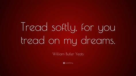 William Butler Yeats Quote “tread Softly For You Tread On My Dreams”