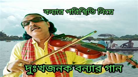 বন্যার পরিস্থিতি নিয়ে এই গান বাউল যাদব সরকারের কন্ঠে Youtube