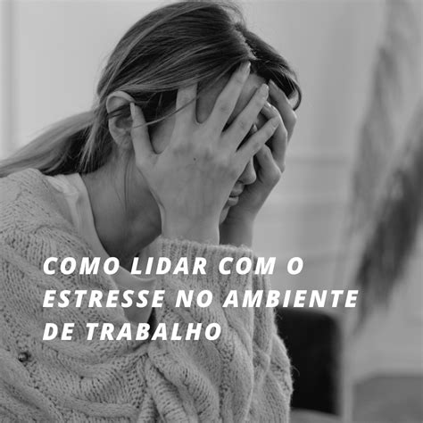 Como Lidar Com O Estresse No Ambiente De Trabalho Maximize Educação