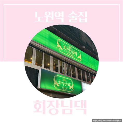 노원역 술집 회장님댁 네이버 블로그