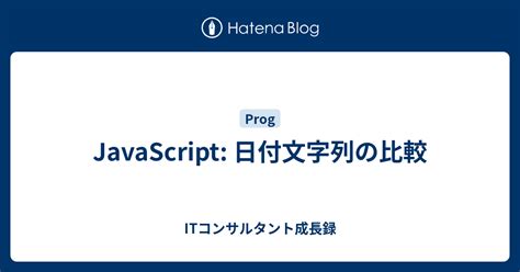 JavaScript 日付文字列の比較 ITコンサルタント成長録