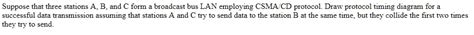 Solved Suppose That Three Stations A B And C Form A Broadcast Bus Lan Employing Csmacd