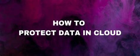 How To Protect Data In The Cloud
