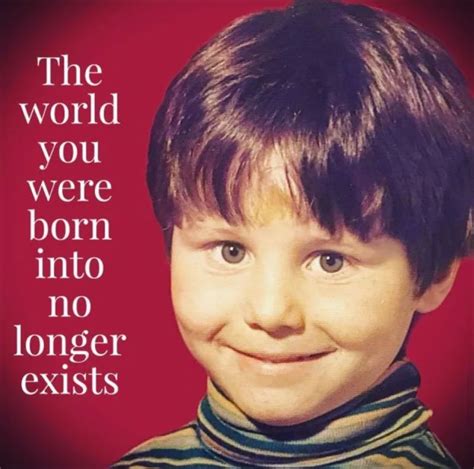 The World You Were Born Into No Longer Exists