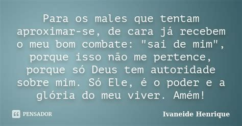 Para Os Males Que Tentam Aproximar Se Ivaneide Henrique Pensador