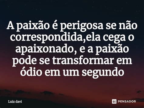 A Paixão é Perigosa Se Não Luiz Davi Pensador