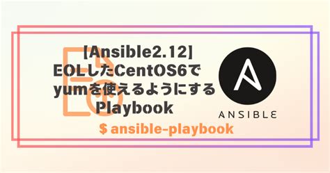 【ansible 212】eol した Centos 6 で Yum を使えるようにする Playbook