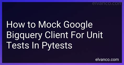 How To Mock Google Bigquery Client For Unit Tests In Pytests In