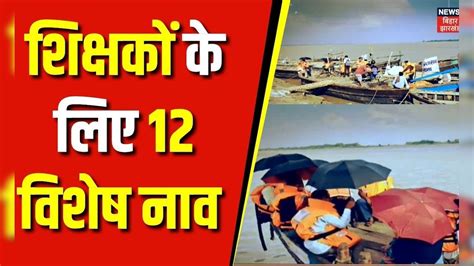 Bihar Teacher News News18 की पहल के बाद नाव से जाने वाले शिक्षकों रखा