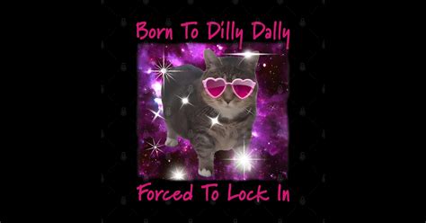 Born To Dilly Dally Forced To Lock In Cat Meme Born To Dilly Dally
