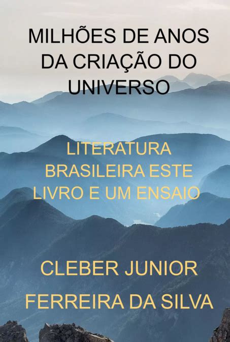 MILHÕES DE ANOS DA CRIAÇÃO DO UNIVERSO por CLEBER JUNIOR FERREIRA DA SILVA Clube de Autores