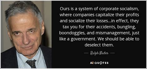 Ralph Nader Quote Ours Is A System Of Corporate Socialism Where