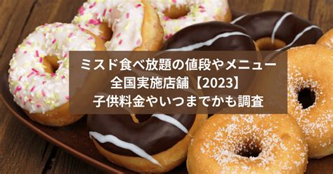 ミスド食べ放題の値段やメニュー・全国実施店舗【2023】｜子供料金やいつまでかも調査 Inbigo