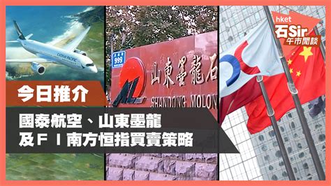 【石sir午市閒談】今日推介國泰航空、山東墨龍、fi南方恒指
