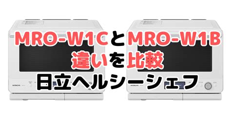 Mro W1cとmro W1bの違いを比較 日立オーブンレンジヘルシーシェフ モノヒカ