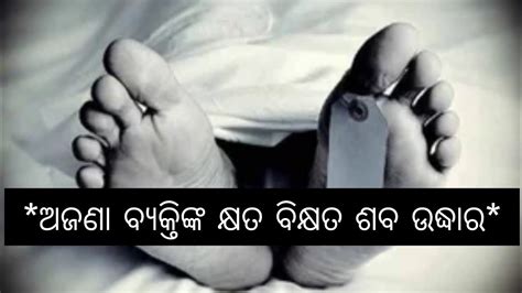 ଅଜଣା ବ୍ୟକ୍ତିଙ୍କ କ୍ଷତ ବିକ୍ଷତ ଶବ ଉଦ୍ଧାର Youtube