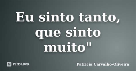 Eu Sinto Tanto Que Sinto Muito Patricia Carvalho Oliveira Pensador