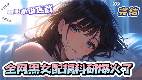 【完结】《全网黑女配搞科研爆火了》全球最顶尖的科研大佬穿书了，穿成一个在节目上立学霸人设被全网黑的女明星。看着被全网嘲讽，还被骂倒贴顶流的自己